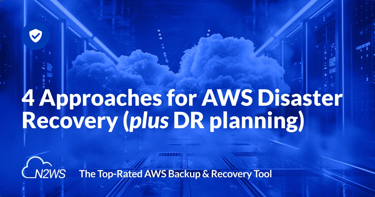 Aws Disaster Recovery 4 Approaches And How To Automate Dr On Aws N2w