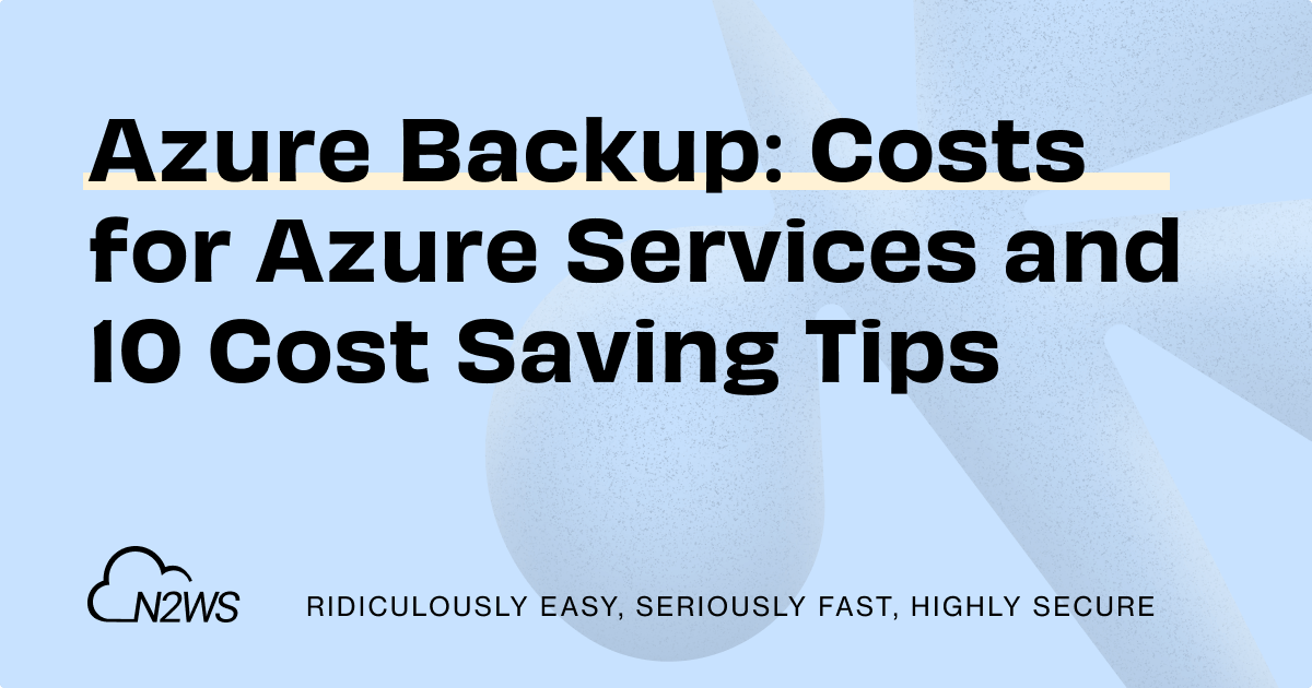 Azure Backup: Costs for Main Azure Services & 10 Cost Saving Tips