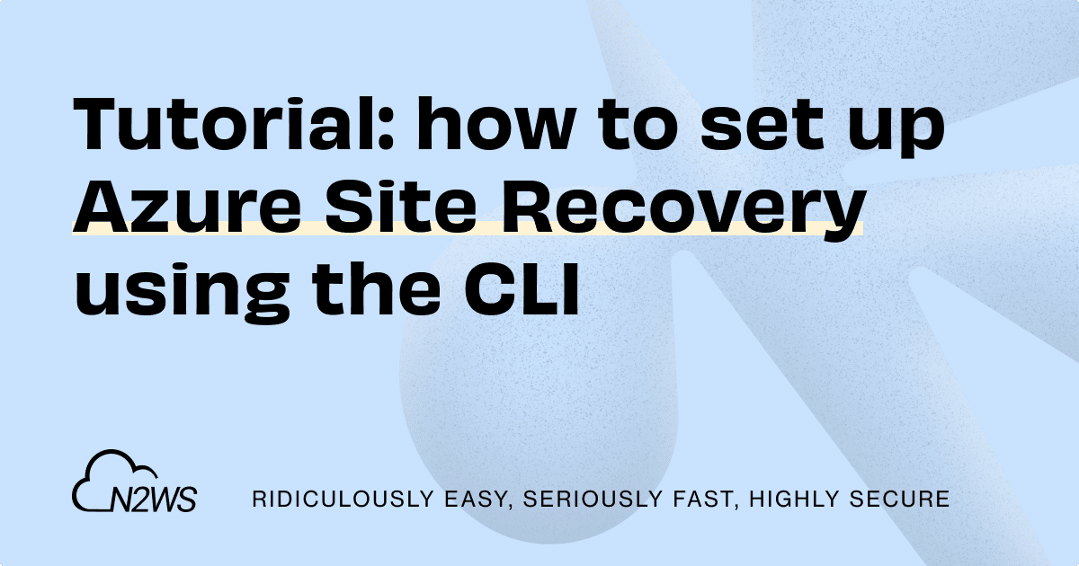 Setting Up Azure Site Recovery: A Step-by-Step CLI Tutorial - N2W Software